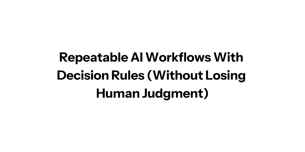 Repeatable AI Workflows With Decision Rules (Without Losing Human ...